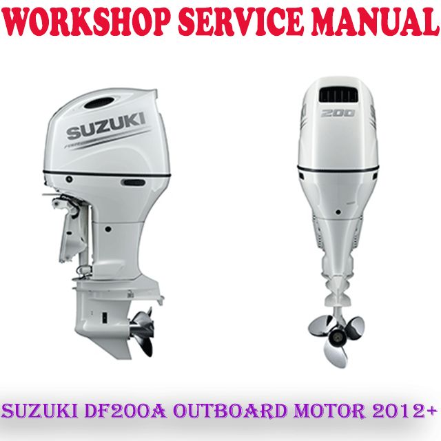 SUZUKI DF200A OUTBOARD MOTOR 2012+ WORKSHOP SERVICE REPAIR MANUAL