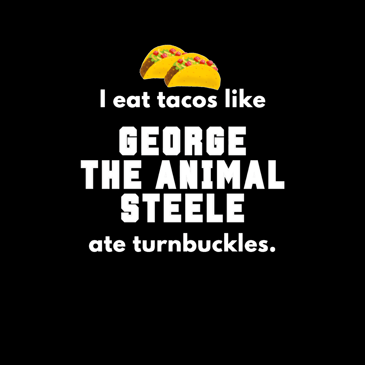 I Eat Tacos Like George "The Animal" Steele Ate Turnbuckles